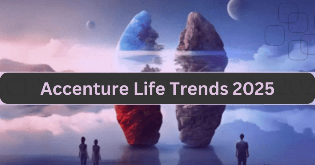 Accenture Life Trends 2025: Key Insights for the Future